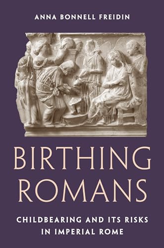 Birthing Romans: Childbearing and Its Risks in Imperial Rome by Anna ...