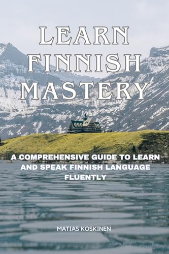 Learn Finnish Mastery: A Comprehensive Guide to Learn and Speak Finnish ...