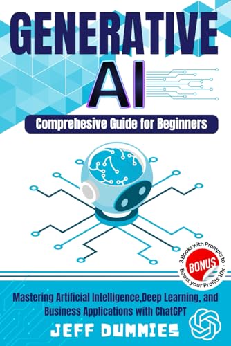 GENERATIVE AI - Comprehensive Guide for Beginners: Mastering Artificial Intelligence, Deep ...