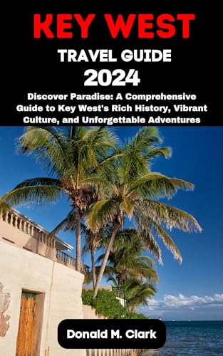 KEY WEST TRAVEL GUIDE 2024: Discover Paradise: A Comprehensive Guide to ...
