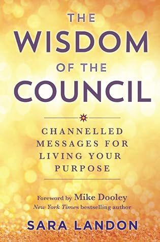 The Wisdom of The Council: Channeled Messages for Living Your Purpose by Sara Landon | Goodreads