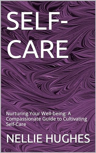 SELF-CARE: Nurturing Your Well-being: A Compassionate Guide to ...