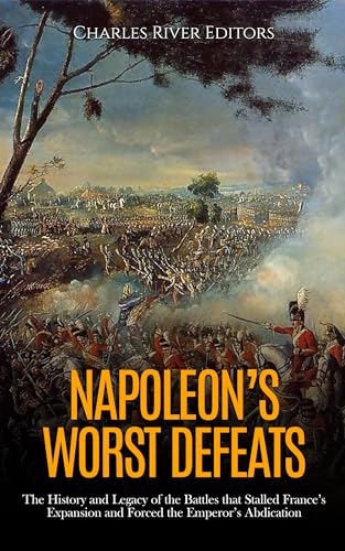 Napoleon’s Worst Defeats: The History and Legacy of the Battles that ...
