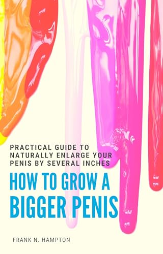 How to Grow a Bigger Penis: Practical Guide to Naturally Enlarge Your ...
