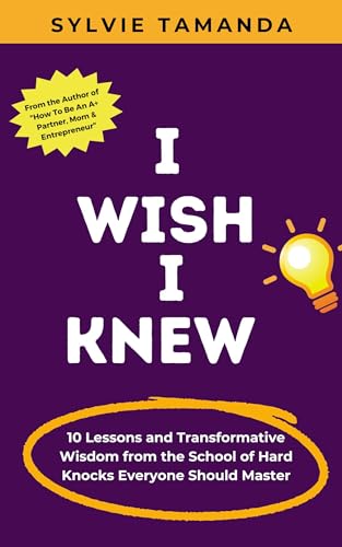 I WISH I KNEW: 10 Lessons and Transformative Wisdom from the School of ...