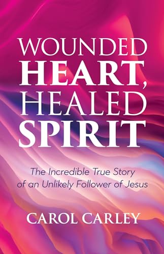 Wounded Heart, Healed Spirit: The Incredible True Story of an Unlikely ...