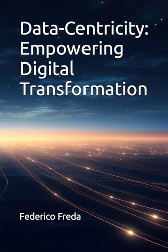 Data-Centricity: Empowering Digital Transformation by Federico Freda | Goodreads
