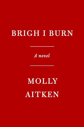 Bright I Burn: A novel by Molly Aitken | Goodreads