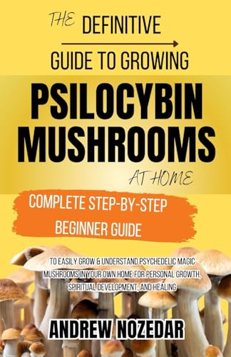 THE DEFINITIVE GUIDE TO GROWING PSILOCYBIN MUSHROOMS AT HOME: Complete step-by-step Beginner ...