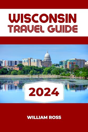 Wisconsin Travel Guide 2024: A Journey Through the Heartland's Natural Splendor, Cultural Charms ...