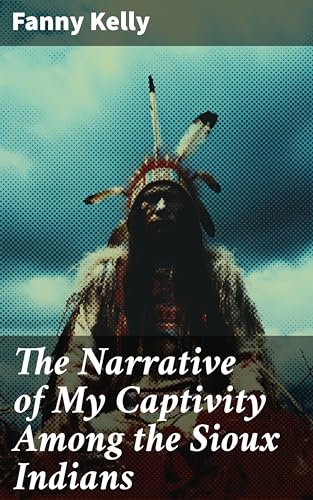 The Narrative of My Captivity Among the Sioux Indians: With a Brief ...