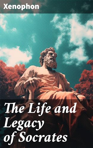 The Life and Legacy of Socrates: Xenophon's Memoires of Socrates and ...