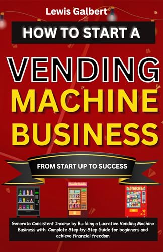 HOW TO START A VENDING MACHINE BUSINESS : Generate Consistent Income by Building a Lucrative ...