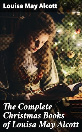 The Complete Christmas Books of Louisa May Alcott: A Country Christmas ...