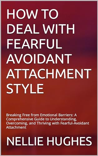 HOW TO DEAL WITH FEARFUL AVOIDANT ATTACHMENT STYLE: Breaking Free from Emotional Barriers: A ...