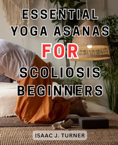 Essential Yoga Asanas for Scoliosis Beginners: Transform Your Health ...