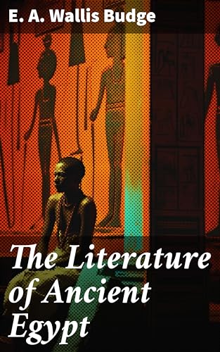 The Literature of Ancient Egypt: Including Original Sources: The Book ...