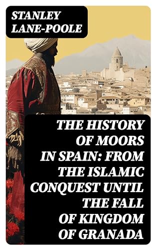 The History of Moors in Spain: From the Islamic Conquest until the Fall ...