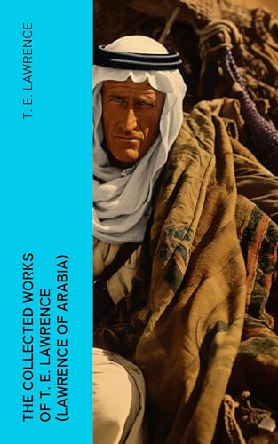 The Collected Works of T. E. Lawrence (Lawrence of Arabia): Seven ...