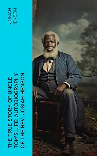 The True Story of Uncle Tom's Life: Autobiography of the Rev. Josiah ...