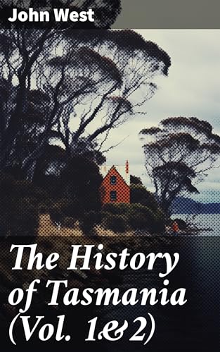 The History of Tasmania (Vol. 1&2): Complete Edition by John West ...