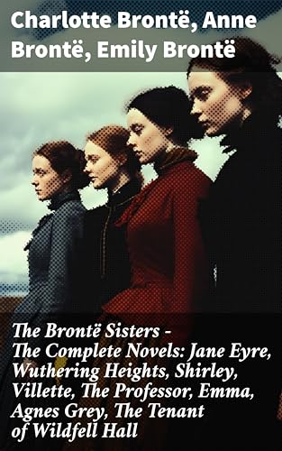 The Brontë Sisters - The Complete Novels: Jane Eyre, Wuthering Heights ...