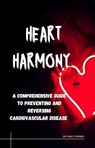HEART HARMONY: A COMPREHENSIVE GUIDE TO PREVENTING AND REVERSING CARDIOVASCULAR DISEASE by Dr ...