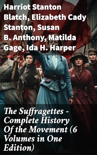 The Suffragettes – Complete History Of the Movement by Harriot Stanton ...