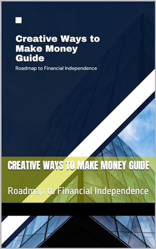 Creative Ways to Make Money Guide: Roadmap to Financial Independence by ...