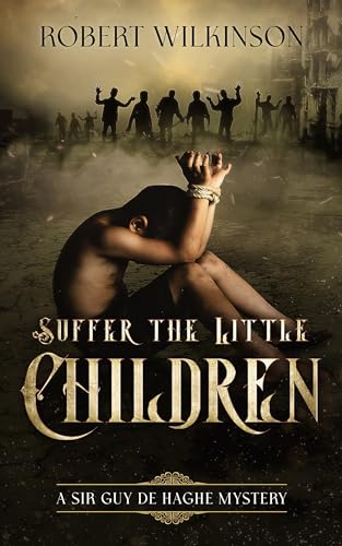Suffer the Little Children: A Sir Guy de Haghe Mystery by Robert Wilkinson | Goodreads