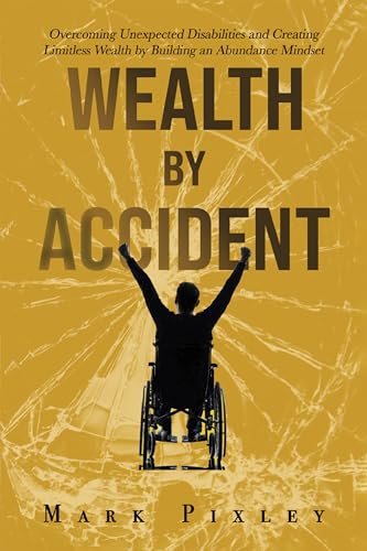 WEALTH BY ACCIDENT: Overcoming Unexpected Disabilities and Creating ...