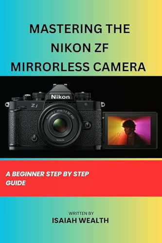 MASTERING THE NIKON ZF MIRRORLESS CAMERA : A BEGINNER STEP BY STEP GUIDE by Isaiah wealth ...