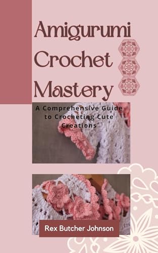Amigurumi crochet Mastery : A Comprehensive Guide to Crocheting Cute ...