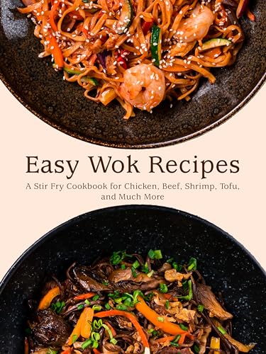 Easy Wok Recipes: A Stir Fry Cookbook for Chicken, Beef, Shrimp, Tofu ...