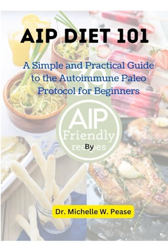 AIP Diet 101: A Simple and Practical Guide to the Autoimmune Paleo ...