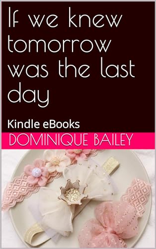 If we knew tomorrow was the last day: Kindle eBooks by DOMINIQUE BAILEY ...
