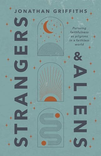 Strangers & Exiles: Pursuing faithfulness as pilgrims in a faithless world by Jonathan Griffiths ...