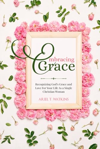 Embracing Grace: Recognizing God’s Grace and Love for Your Life As A ...