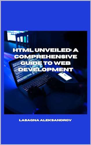HTML Unveiled: A Comprehensive Guide to Web Development by Lasagna Aleksandrov | Goodreads