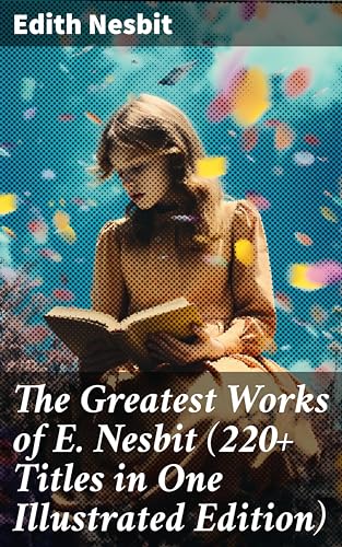 The Greatest Works of E. Nesbit (220+ Titles in One Illustrated Edition ...