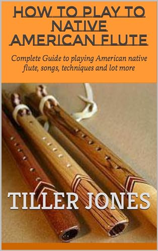 HOW TO PLAY TO NATIVE AMERICAN FLUTE : Complete Guide to playing ...