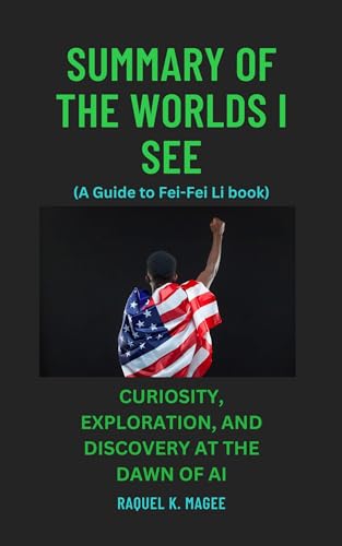 SUMMARY AND ANALYSIS OF Fei-Fei Li's book THE WORLDS I SEE: CURIOSITY, EXPLORATION, AND ...