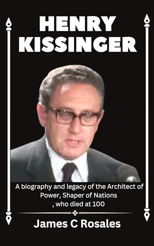 Henry Kissinger: A biography and legacy of the Architect of Power ...