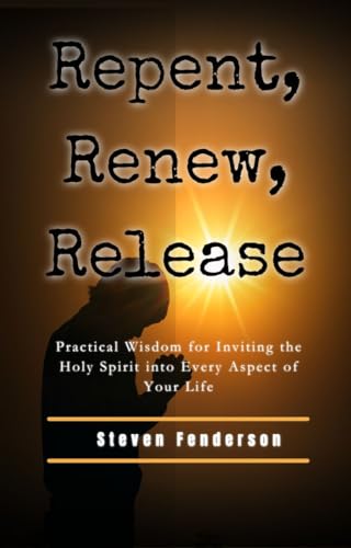 Repent, Renew, Release: Practical Wisdom for Inviting the Holy Spirit ...