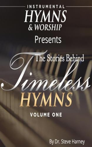 The Stories Behind Timeless Hymns Vol. One by Steven Harney | Goodreads