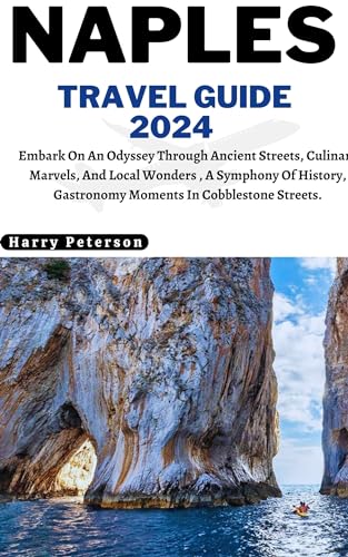 Naples Travel Guide 2024 : Embark On An Odyssey Through Ancient Streets, Culinary Marvels, And ...