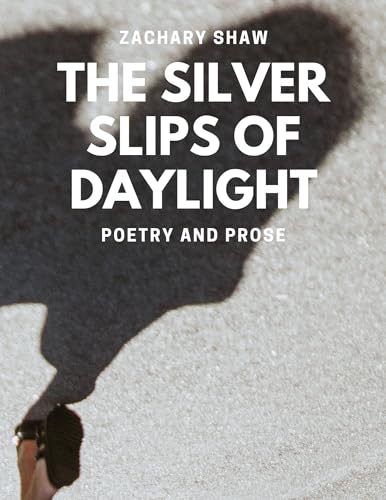 The Silver Slips of Daylight: Poetry and Prose by Zachary Shaw | Goodreads