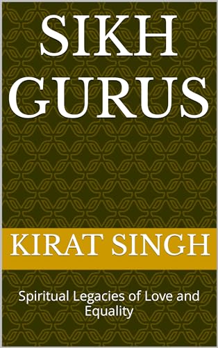 Sikh Gurus: Spiritual Legacies of Love and Equality by Kirat Singh ...