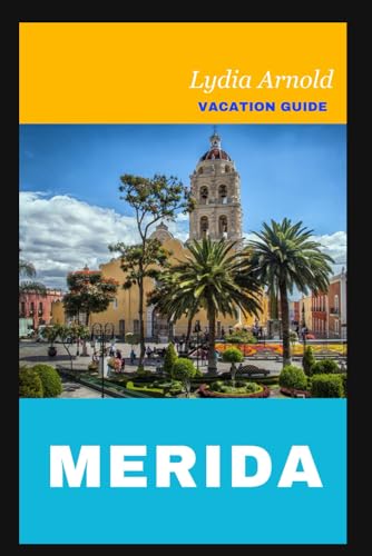MERIDA VACATION GUIDE: The Updated and Ultimate Vacation Companion for ...
