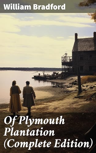 Of Plymouth Plantation (Complete Edition): The Authentic History of the ...